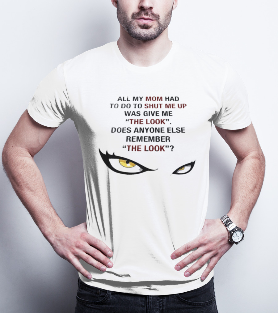 All My Mom Had To Do Was Give Me "The Look" Does Anyone Else Remember "The Look"? T-Shirt
