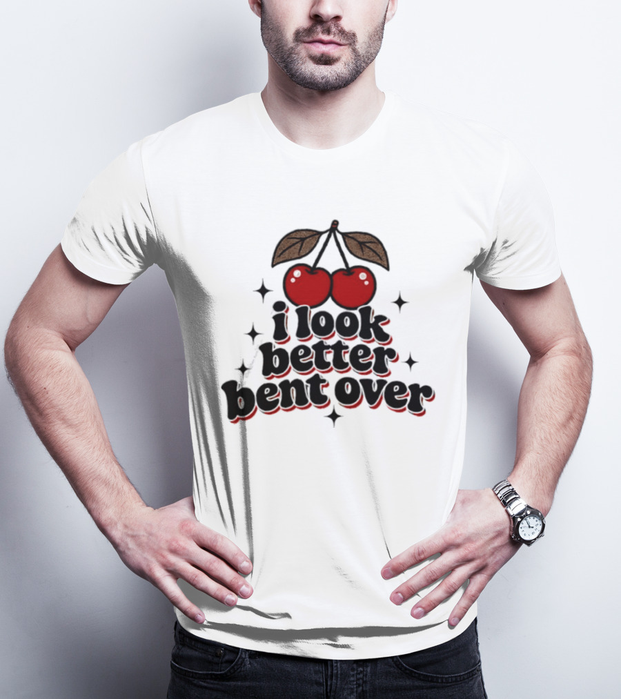 I Look Better Bent Over Cherry Sassy T-Shirt