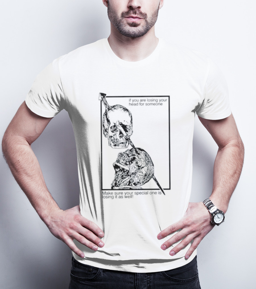 Losing Your Head For Someone Make Sure Your Special One Is Losing It As Well Skull T-Shirt