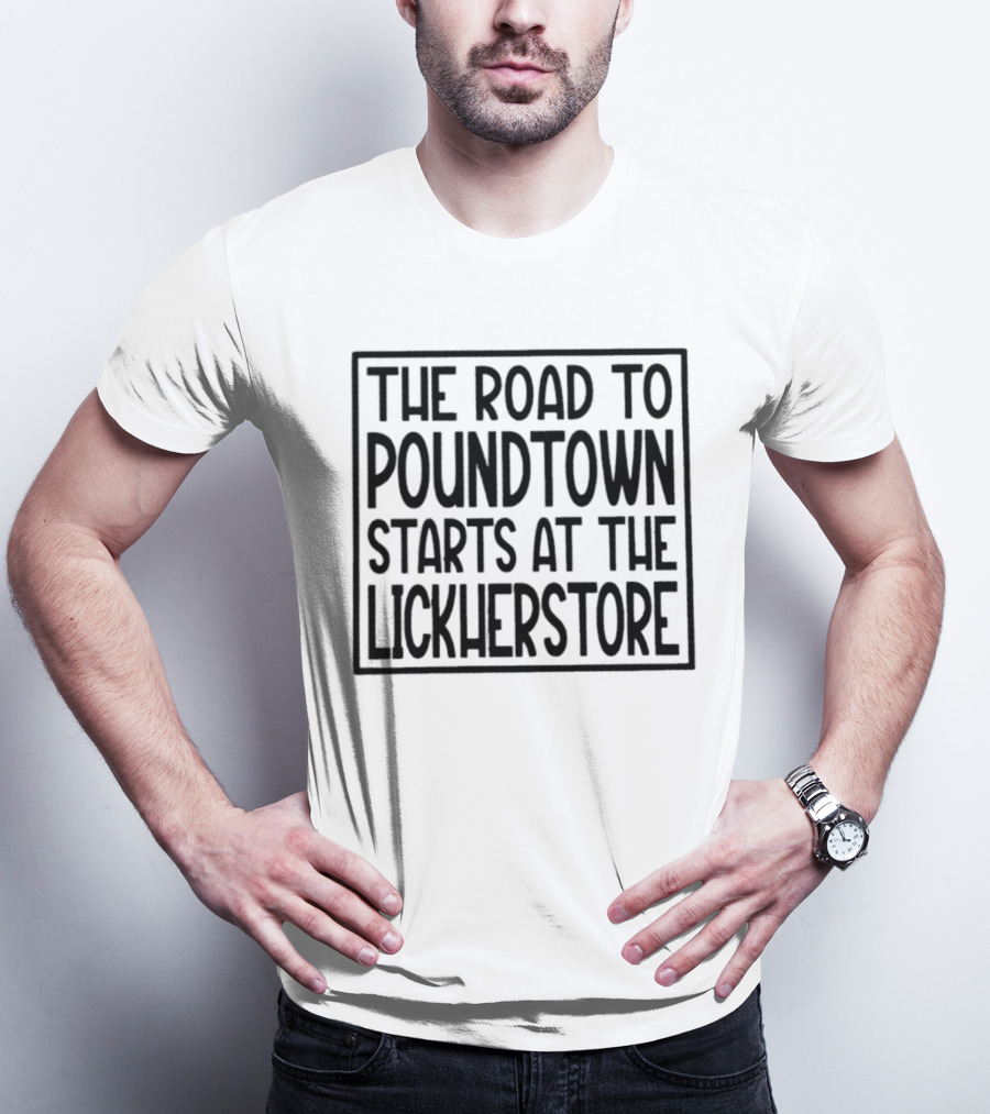 The Road To Poundtown Starts At The Lickherstore T-Shirt