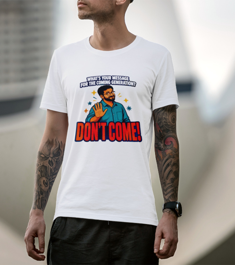 What Is Your Message For The Coming Generation Don't Come! T-Shirt