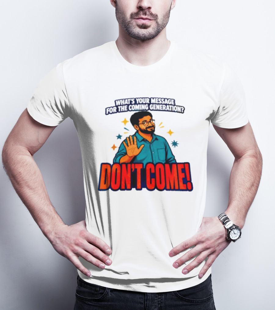 What Is Your Message For The Coming Generation Don't Come! T-Shirt