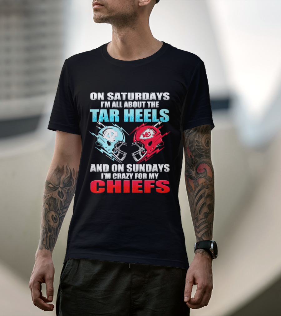 On Saturdays I'm All About The Tar Heels Helmets And On Sundays I'm Crazy For My Chiefs T-Shirt