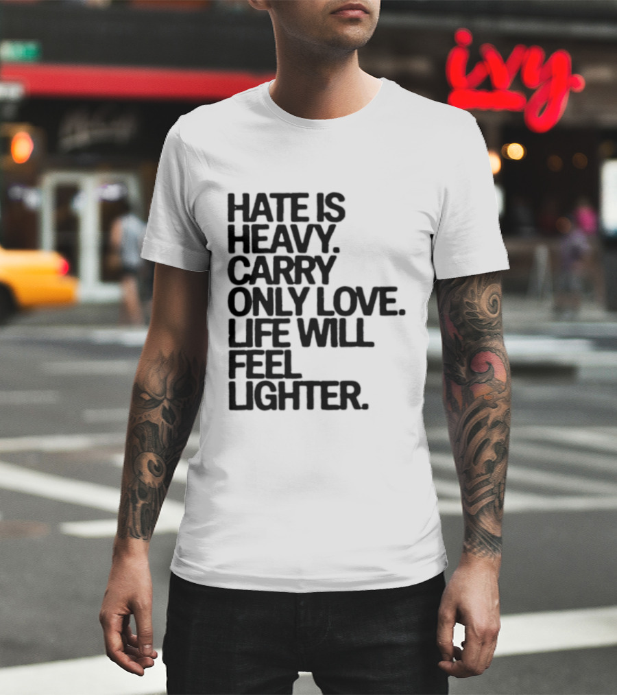 Hate Is Heavy Carry Only Love Life Will Feel Lighter Positive Message T-Shirt