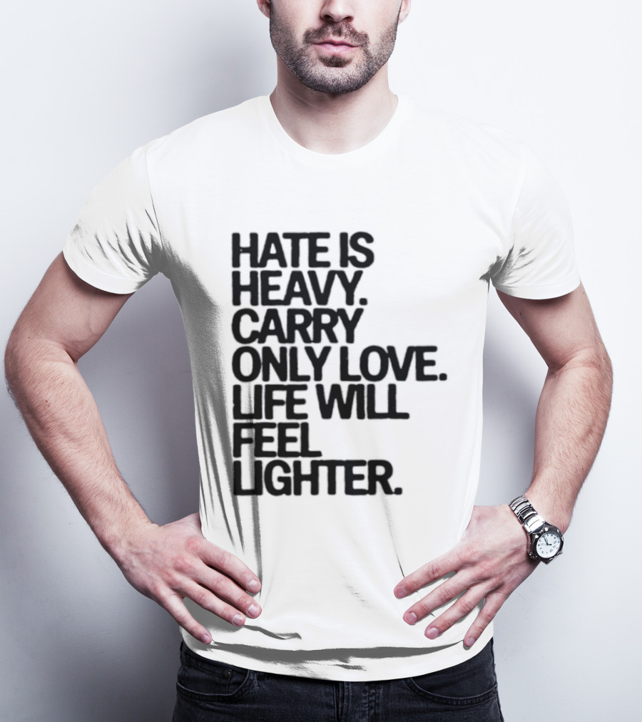 Hate Is Heavy Carry Only Love Life Will Feel Lighter Positive Message T-Shirt