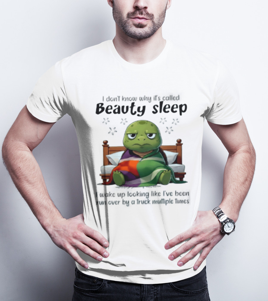 I Don't Know Why It's Called Beauty Sleep Turtle Bed I Wake Up Looking Like I've Been Run Over T-Shirt