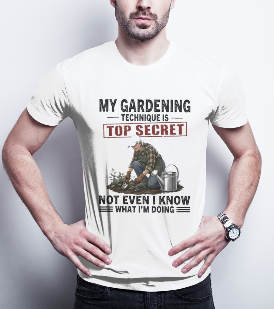 My Gardening Technique Is Top Secret Not Even I Know What I'm Doing T-Shirt