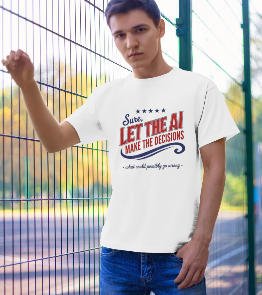 Sure Let The AI Make The Decisions What Could Possibly Go Wrong Stars T-Shirt