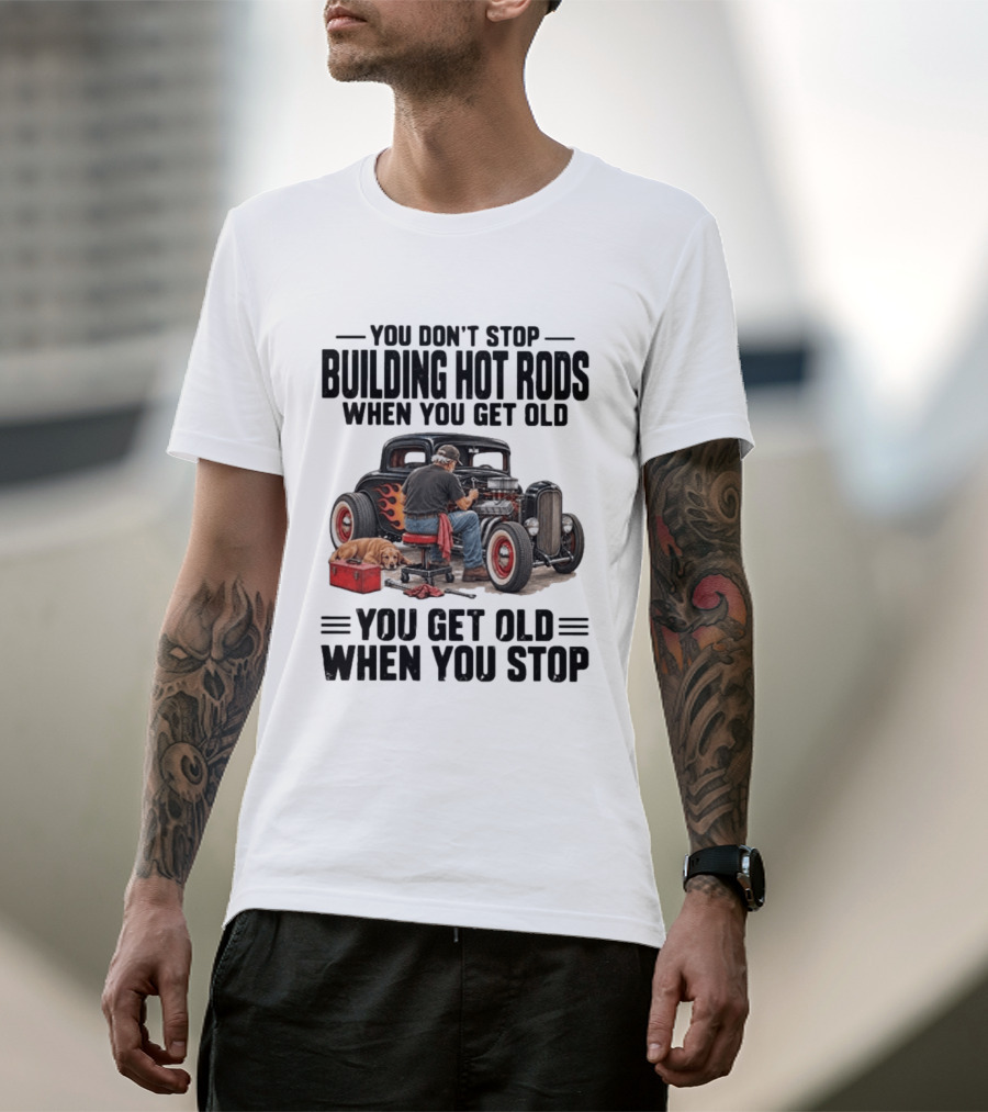 You Don't Stop Building Hot Rods When You Get Old Vintage Car T-Shirt