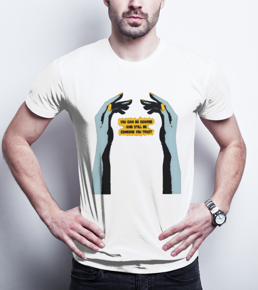 Hands You Can Be Scared And Still Be Someone You Trust T-Shirt