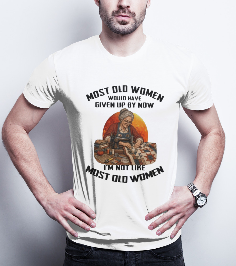 Most Old Women Would Have Given Up By Now I'm Not Like Most Old Women Quilting T-Shirt