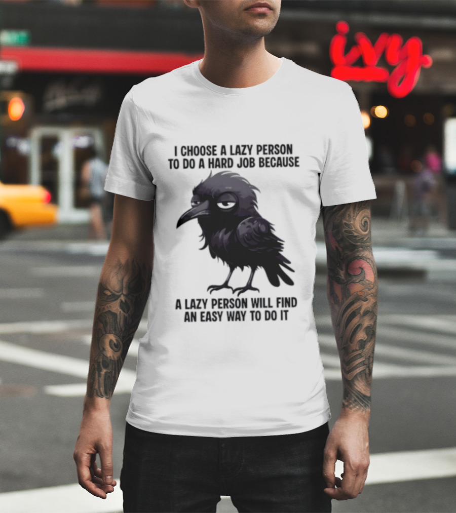 Raven I Choose A Lazy Person To Do A Hard Job Because A Lazy Person Will Find An Easy Way To Do It T-Shirt