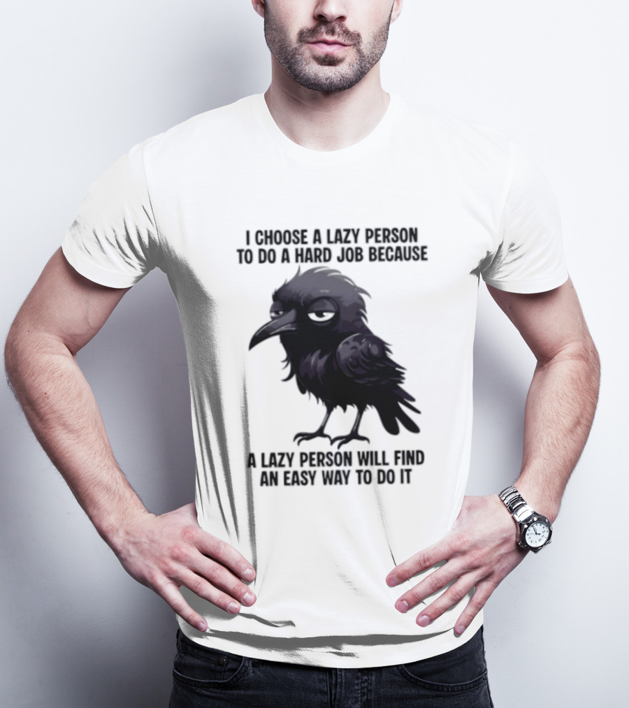 Raven I Choose A Lazy Person To Do A Hard Job Because A Lazy Person Will Find An Easy Way To Do It T-Shirt
