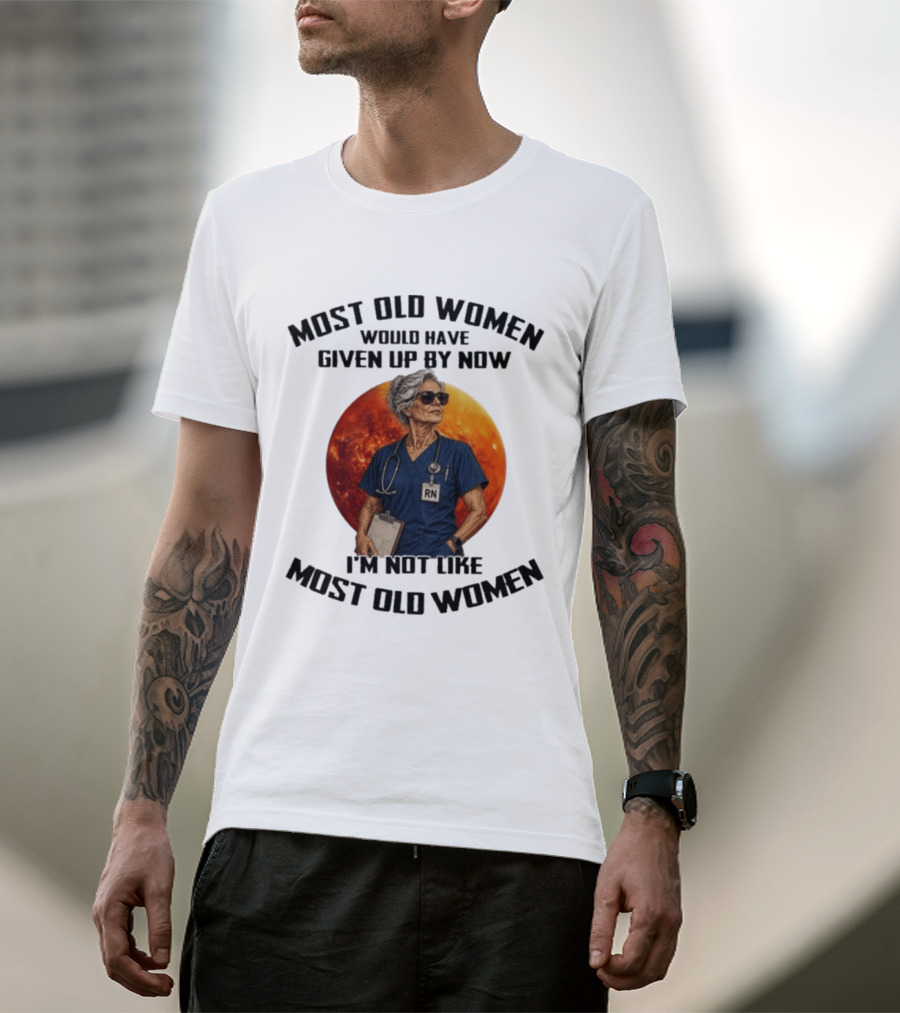 Most Old Women Would Have Given Up By Now I'm Not Like Most Old Women RN T-Shirt