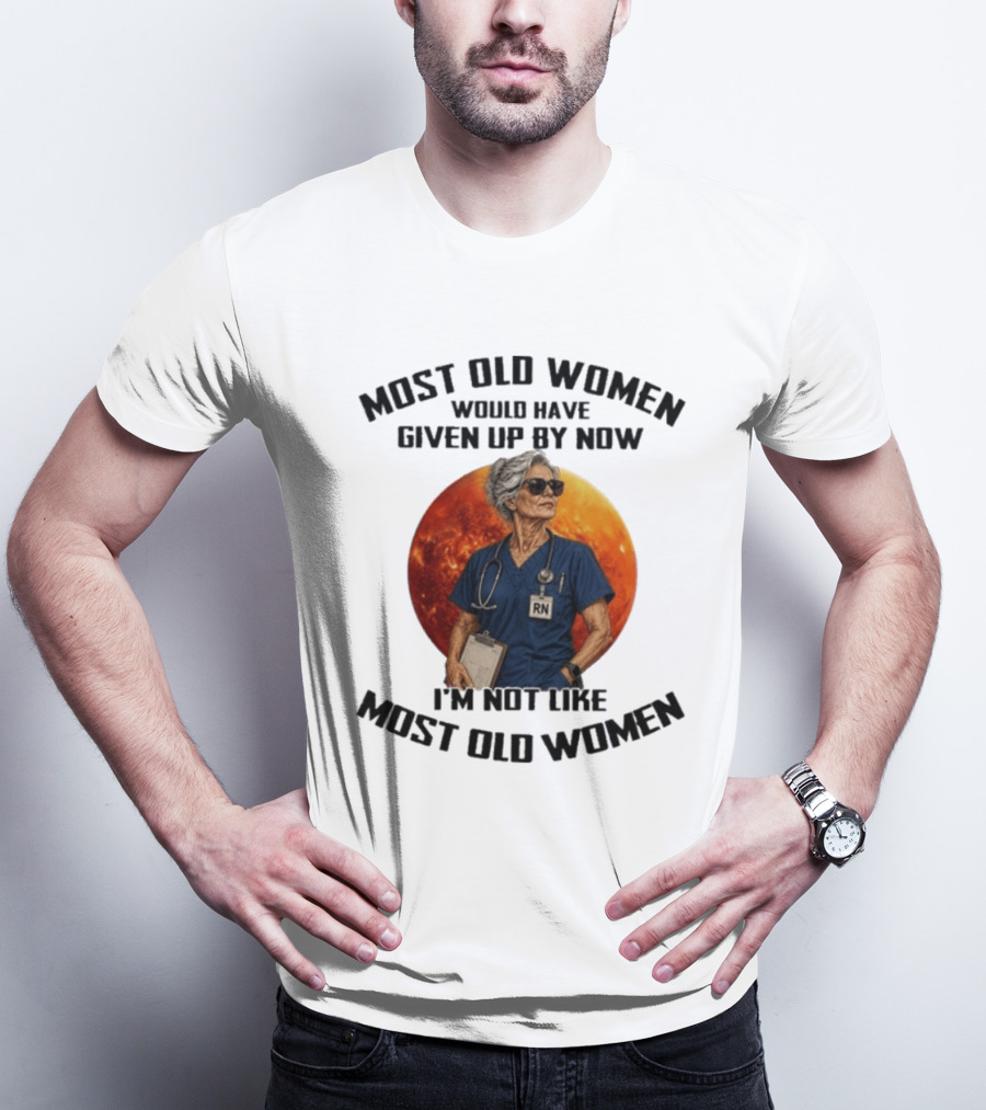 Most Old Women Would Have Given Up By Now I'm Not Like Most Old Women RN T-Shirt