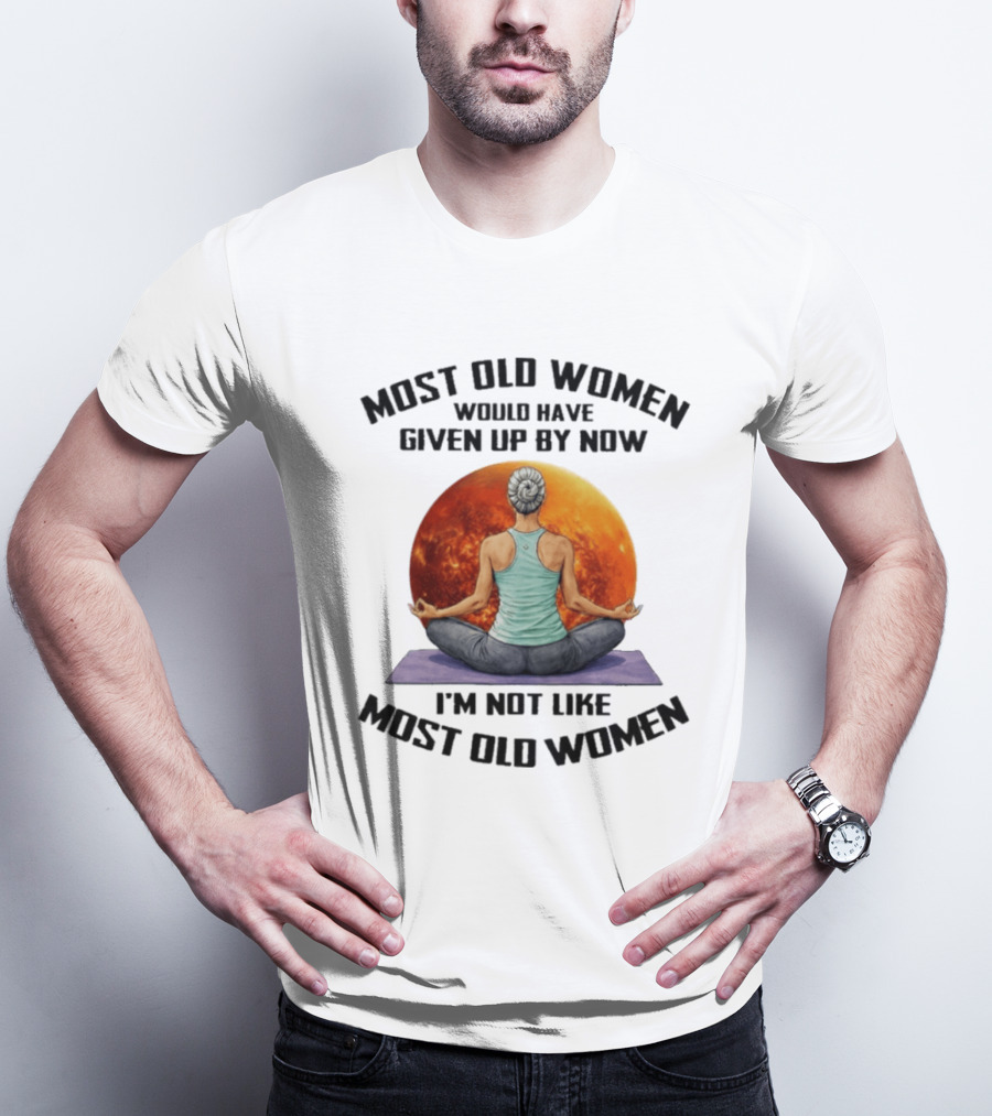 Most Old Women Would Have Given Up By Now I'm Not Like Most Old Women Yoga Woman With Moon T-Shirt