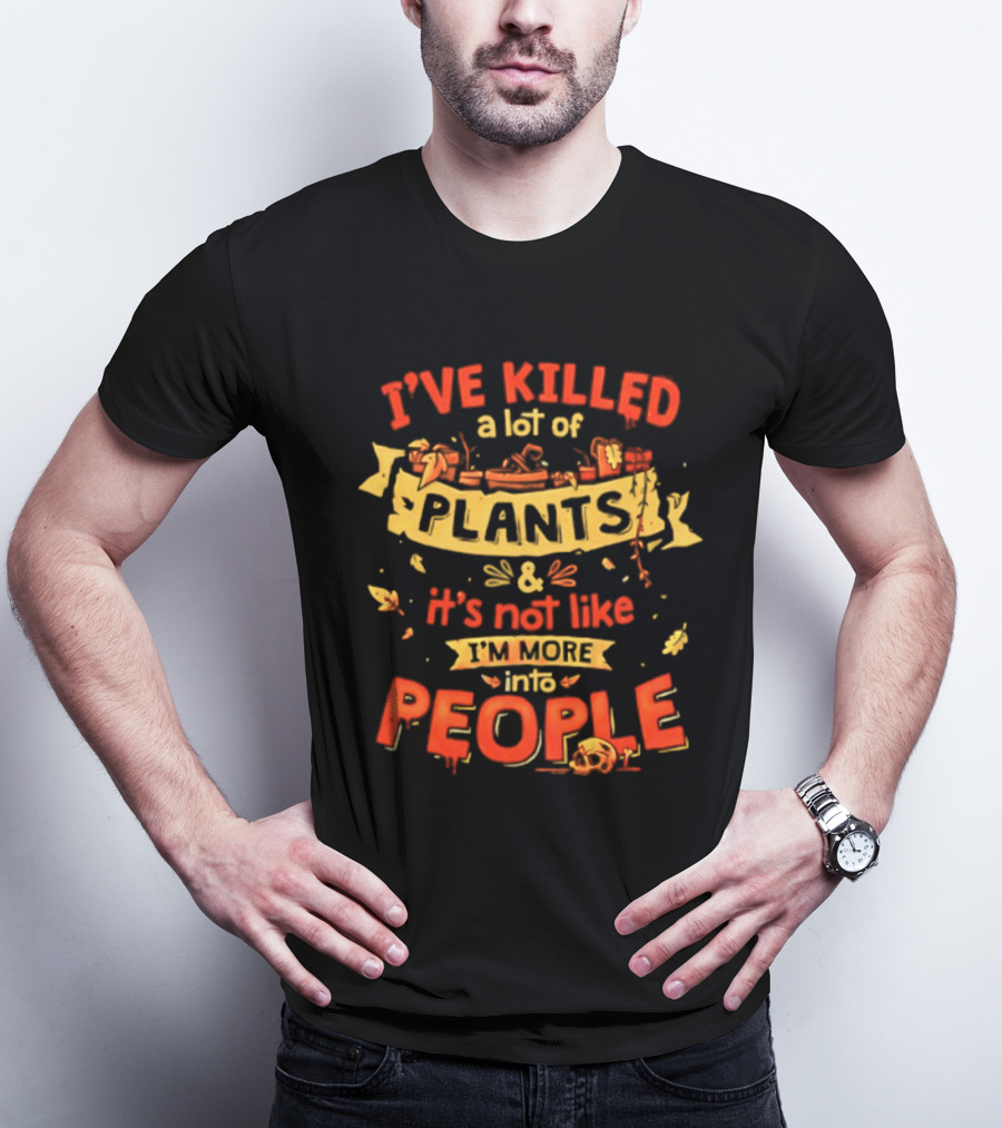 I've Killed A Lot Of Plants It's Not Like I'm Into People T-Shirt