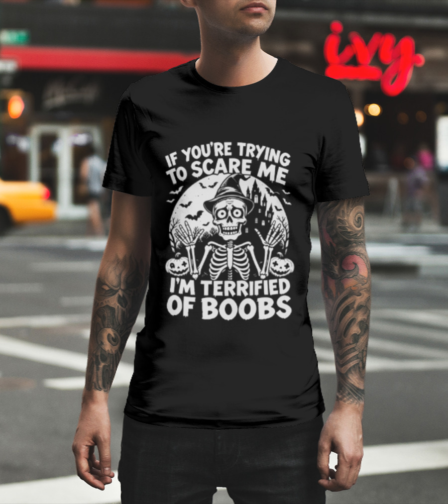 If You're Trying To Scare Me I'm Terrified Of Boobs Skeleton Halloween T-Shirt