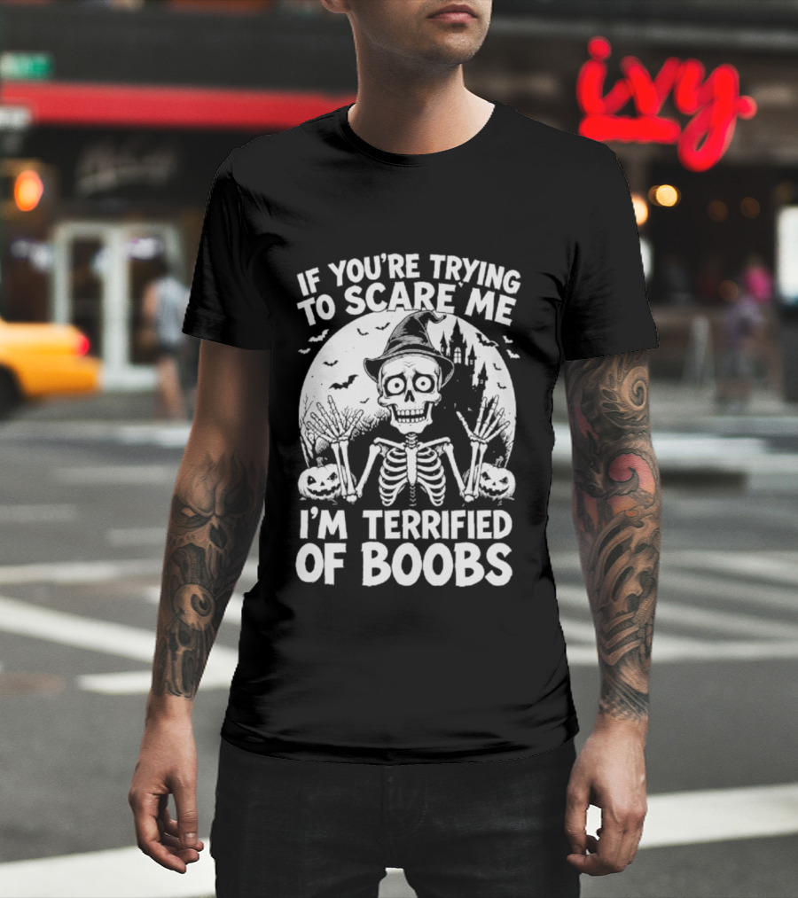 If You're Trying To Scare Me I'm Terrified Of Boobs Skeleton Halloween Humor T-Shirt