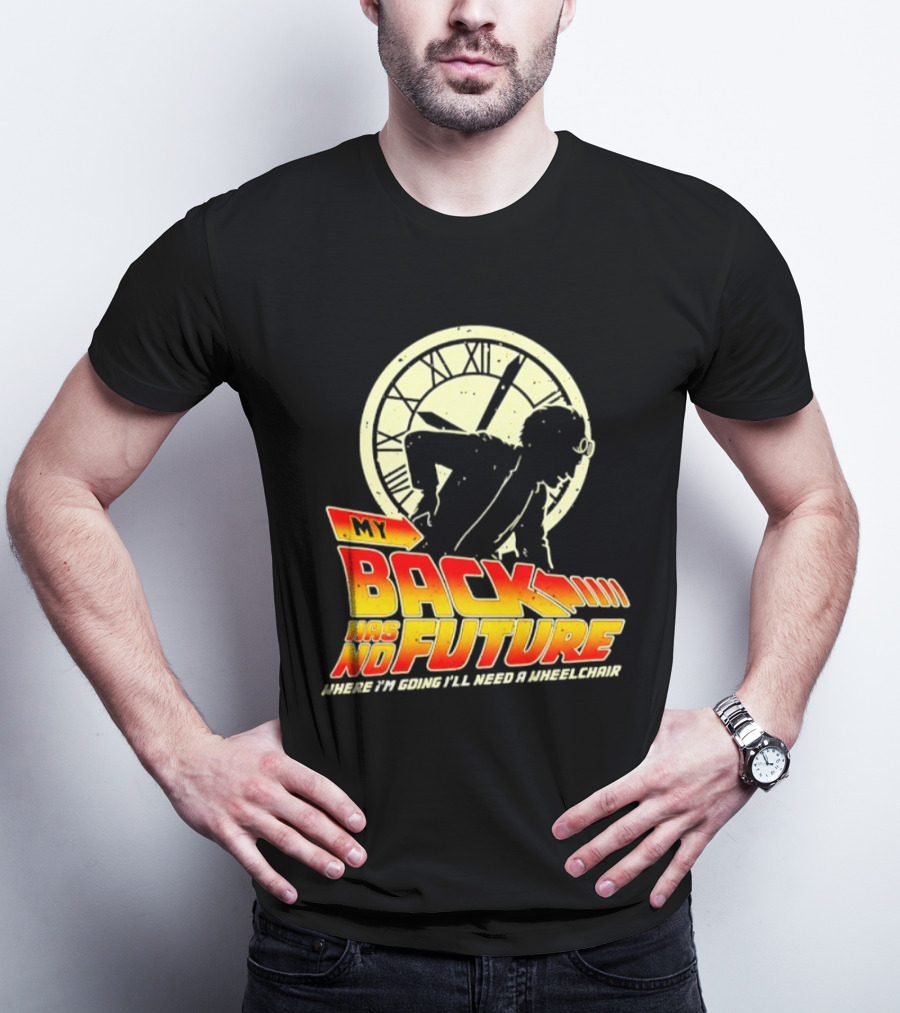 My Back Has No Future Where I'm Going I'll Need A Wheelchair Time Travel T-Shirt