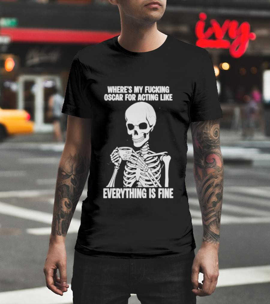 Where's My Fucking Oscar For Acting Like Everything Is Fine Skeleton T-Shirt