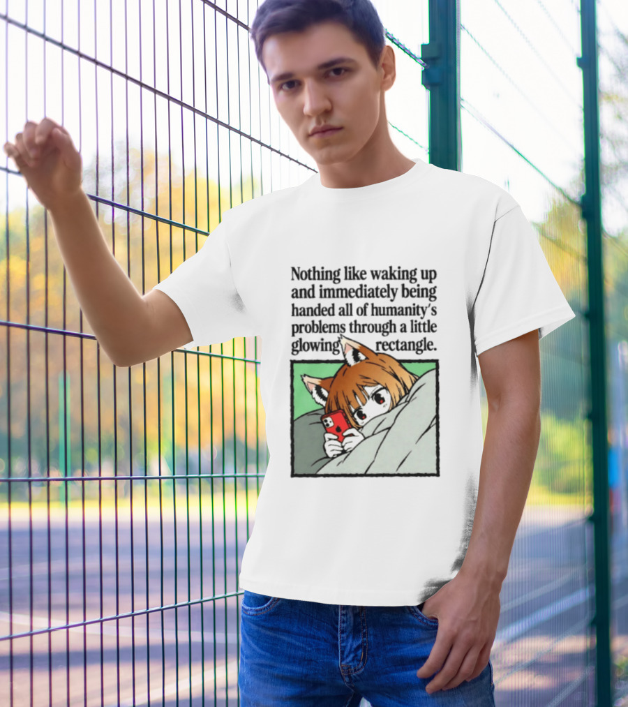 Nothing Like Waking Up And Immediately Being Handed All Of Humanity's Problems Through A Little Glowing Rectangle T-Shirt