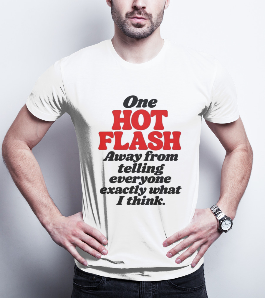 One Hot Flash Away From Telling Everyone Exactly What I Think T-Shirt