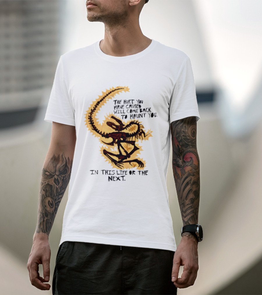 The Hurt You Have Caused Will Come Back To Haunt You In This Life Or The Next T-Shirt