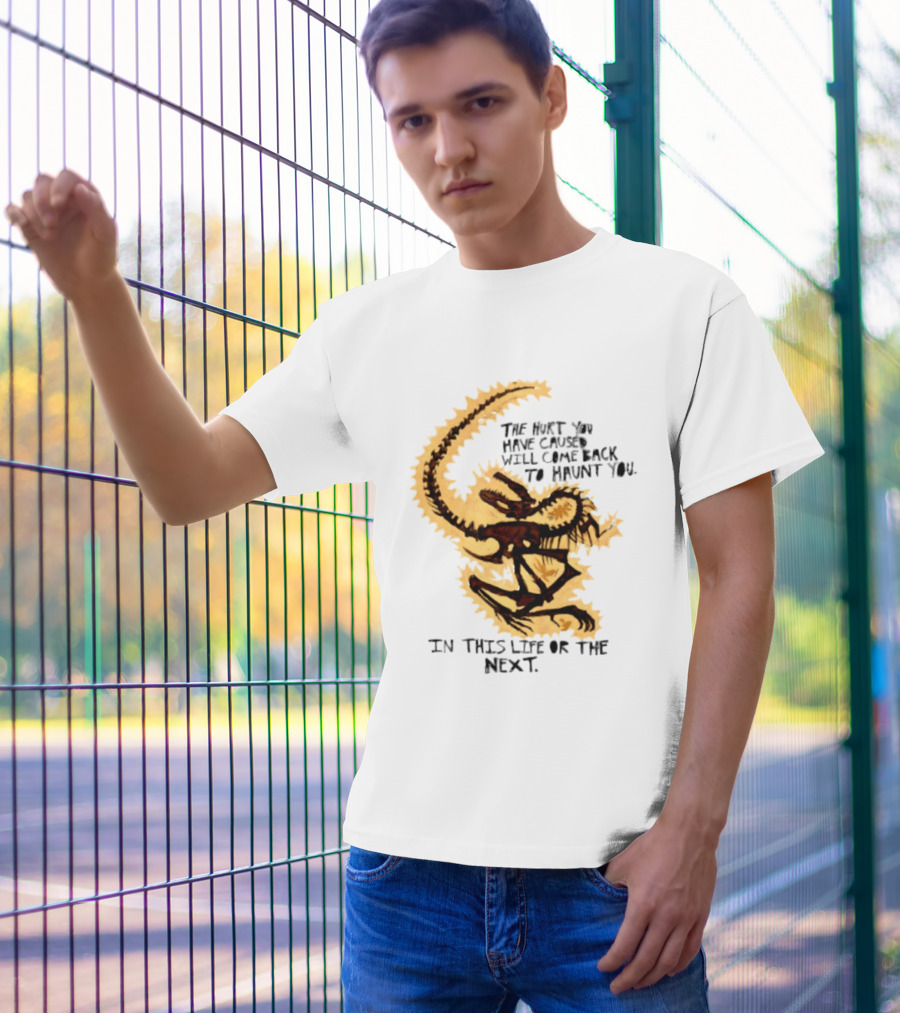 The Hurt You Have Caused Will Come Back To Haunt You In This Life Or The Next T-Shirt