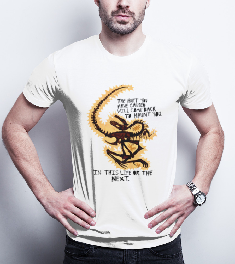 The Hurt You Have Caused Will Come Back To Haunt You In This Life Or The Next T-Shirt