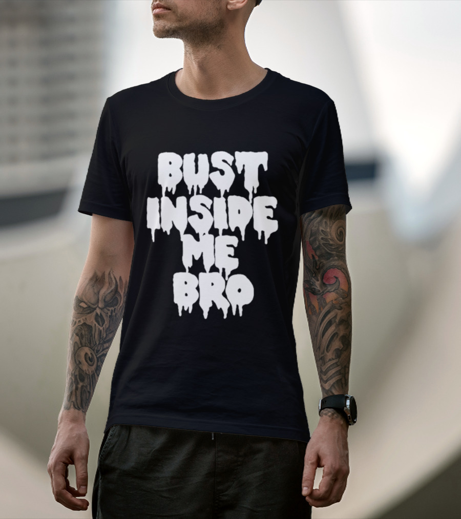 Bust Inside Me Bro Dripping Melting Text Font T-Shirt