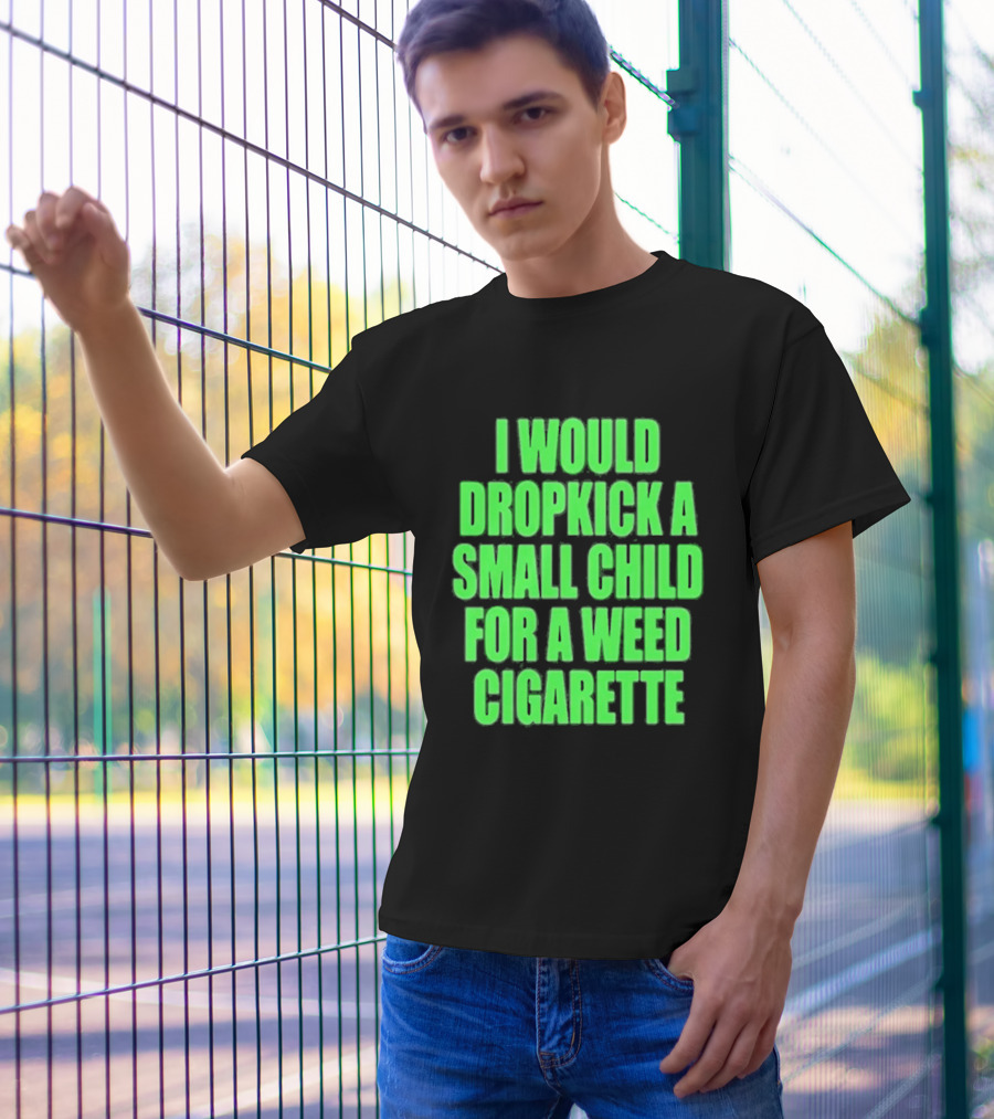 I Would Dropkick A Small Child For A Weed Cigarette T-Shirt