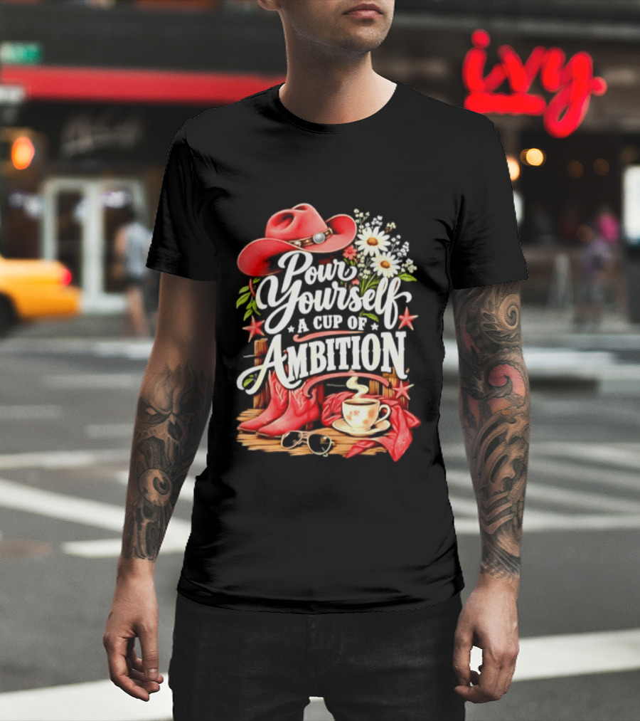 Pour Yourself A Cup Of Ambition Red Cowboy Hat Boots Daisies And Coffee T-Shirt