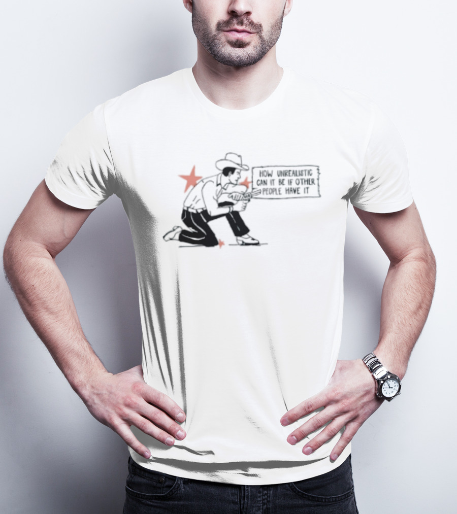 Cowboy How Unrealistic Can It Be If Other People Have It T-Shirt