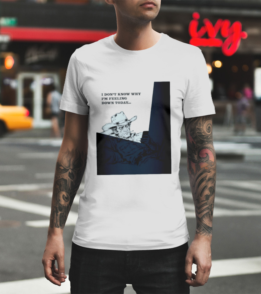 I Don't Know Why I'm Feeling Down Today Cowboy Reclining In Hat And Jacket T-Shirt