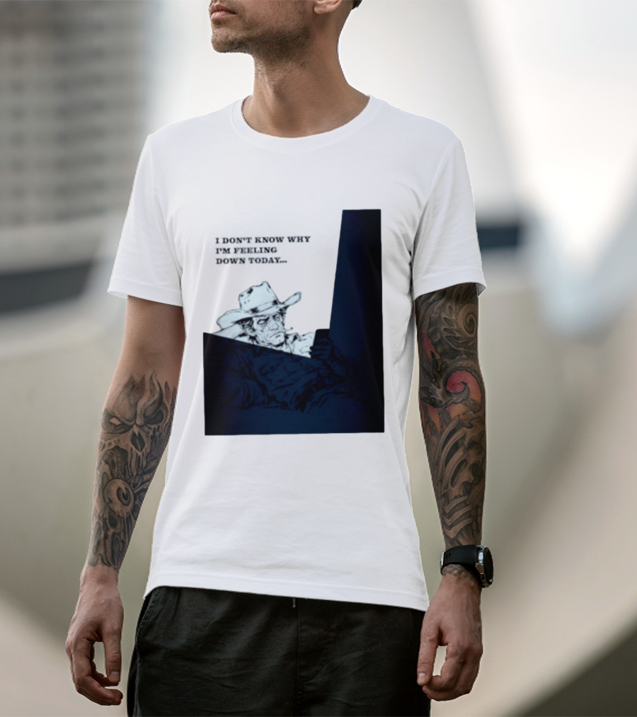 I Don't Know Why I'm Feeling Down Today Cowboy Reclining In Hat And Jacket T-Shirt