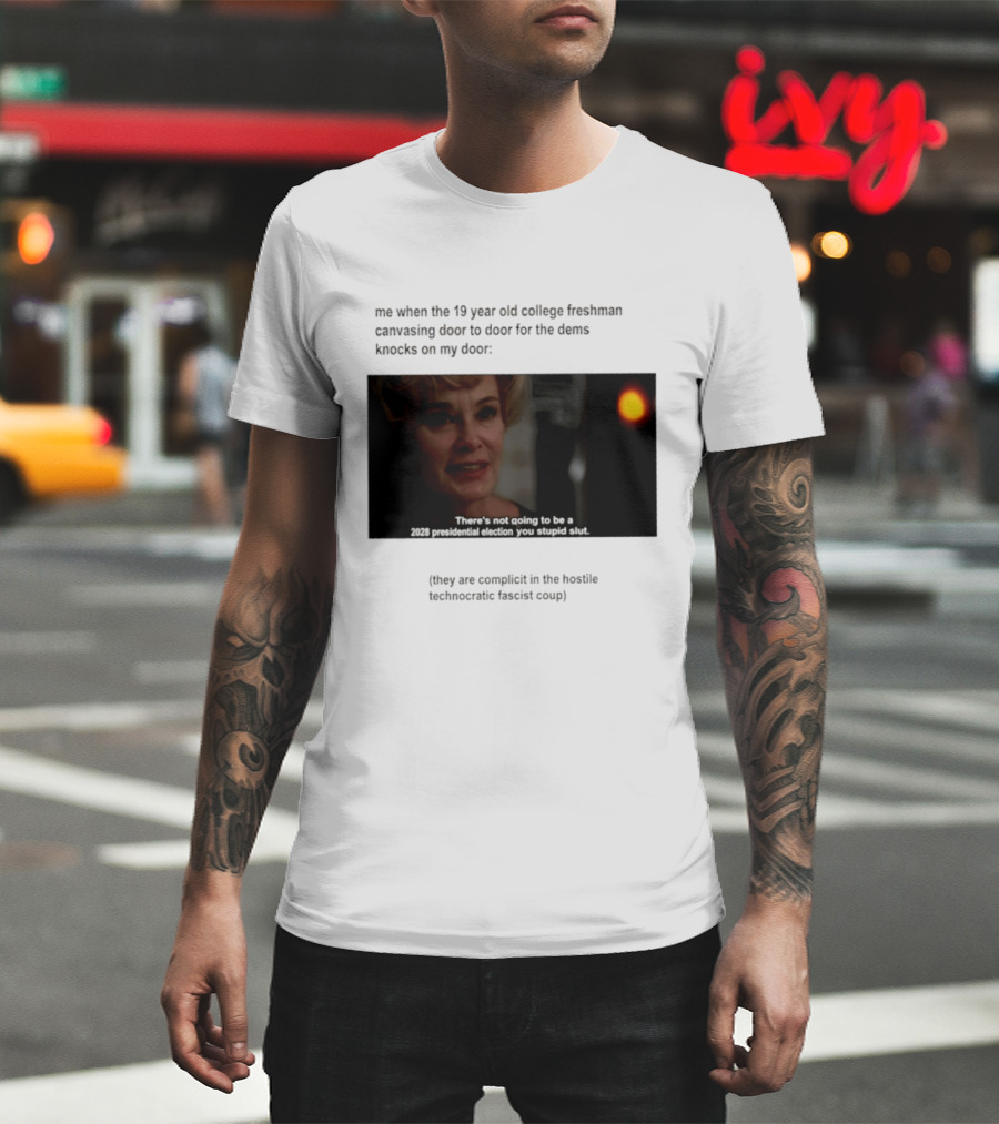 Me When The 19 Year Old College Freshmen Sing Door To Door For The Dems Knocks On My Door 2028 Presidential Election You Stupid Slut T-Shirt