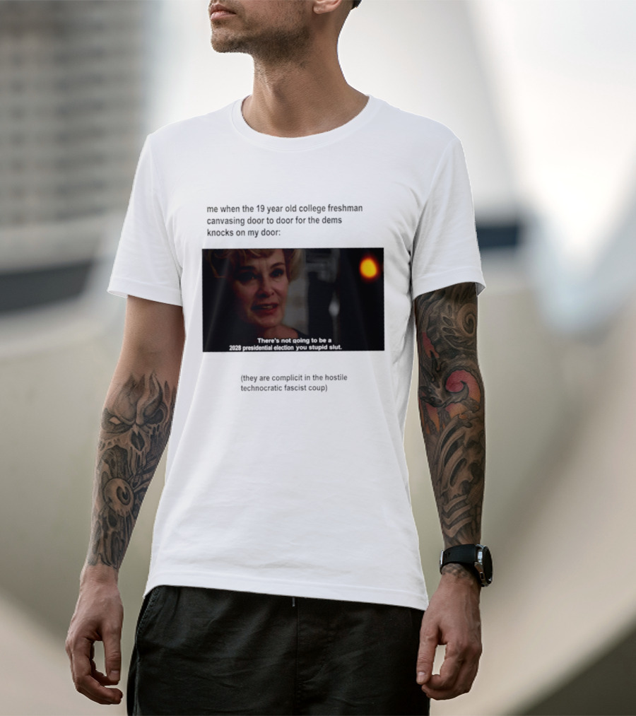 Me When The 19 Year Old College Freshmen Sing Door To Door For The Dems Knocks On My Door 2028 Presidential Election You Stupid Slut T-Shirt