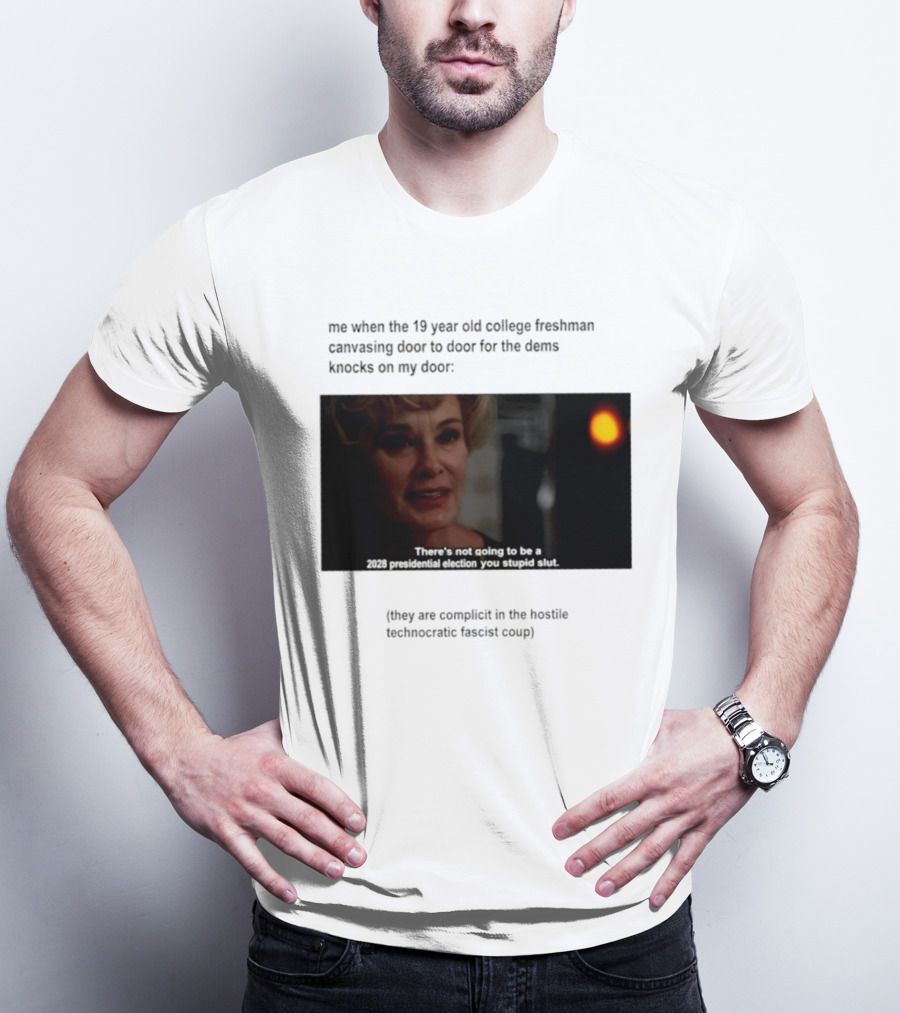 Me When The 19 Year Old College Freshmen Sing Door To Door For The Dems Knocks On My Door 2028 Presidential Election You Stupid Slut T-Shirt
