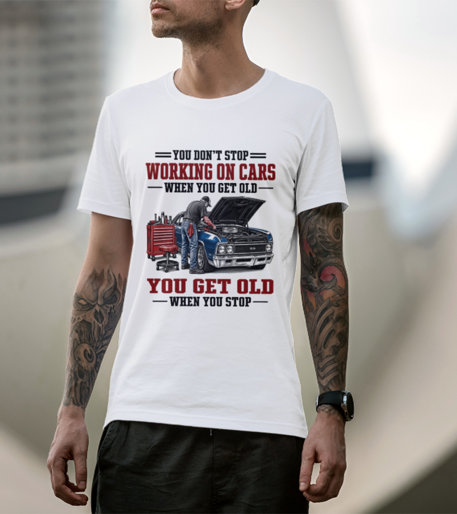 You Don't Stop Working On Cars When You Get Old You Get Old When You Stop Mechanic Wisdom T-Shirt