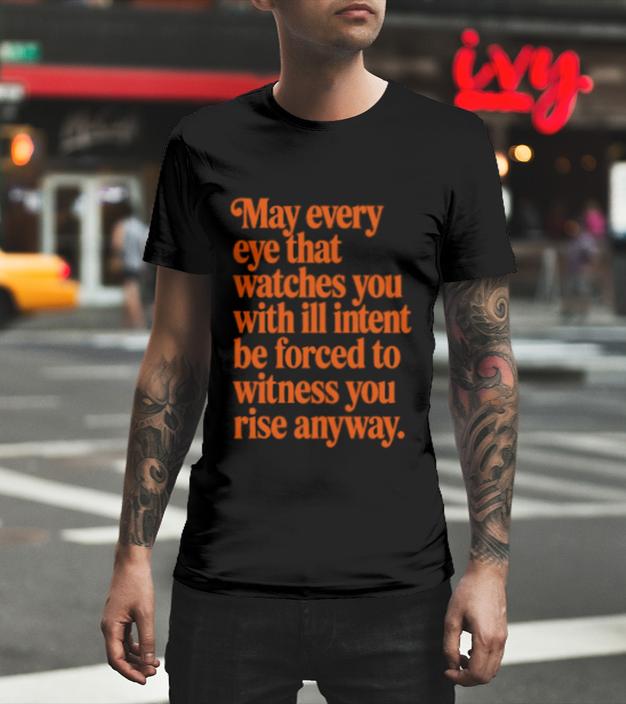 May Every Eye That Es You With Ill Intent Be Forced To Witness You Rise Anyway Motivational T-Shirt