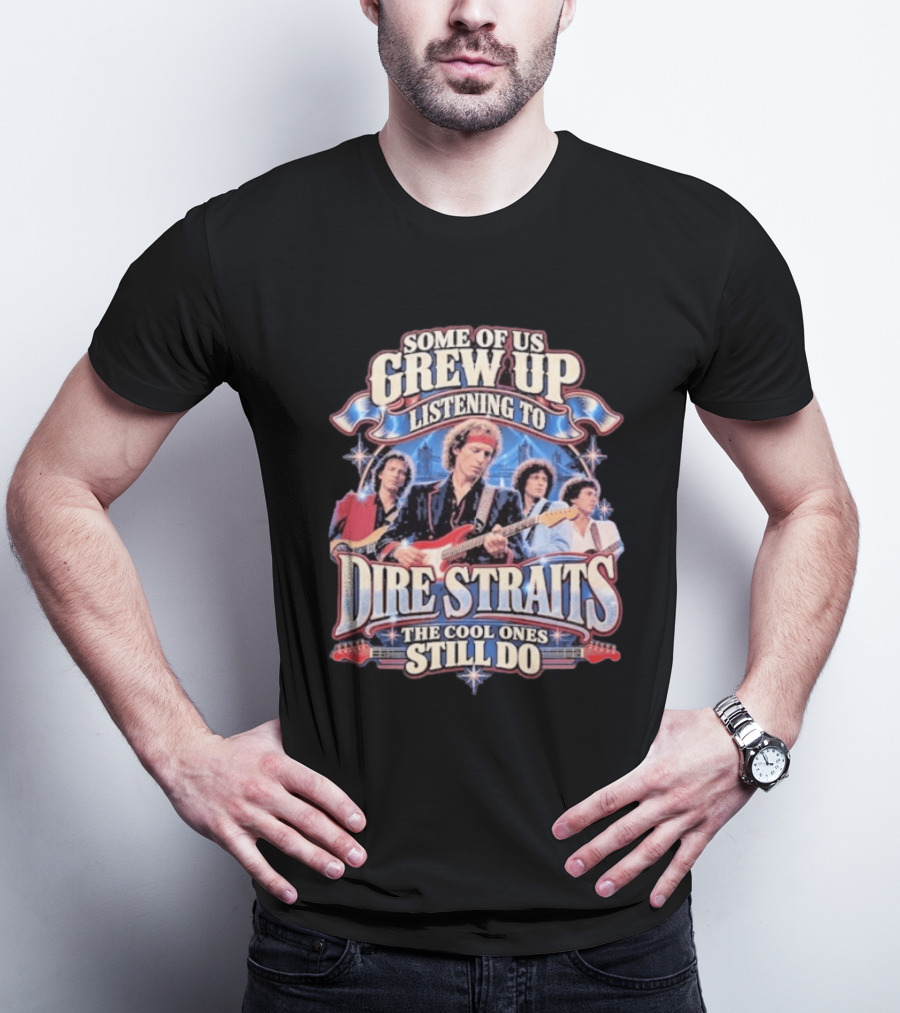 Some Of Us Grew Up Listening To Dire Straits The Cool Ones Still Do T-Shirt