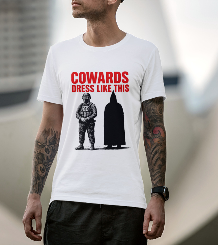 Cowards Dress Like This ICE Protest Activism T-Shirt