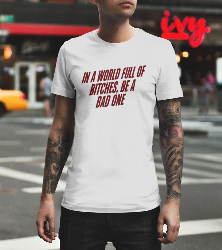 In A World Full Of Bitches Be A Bad One Empowerment Message T-Shirt