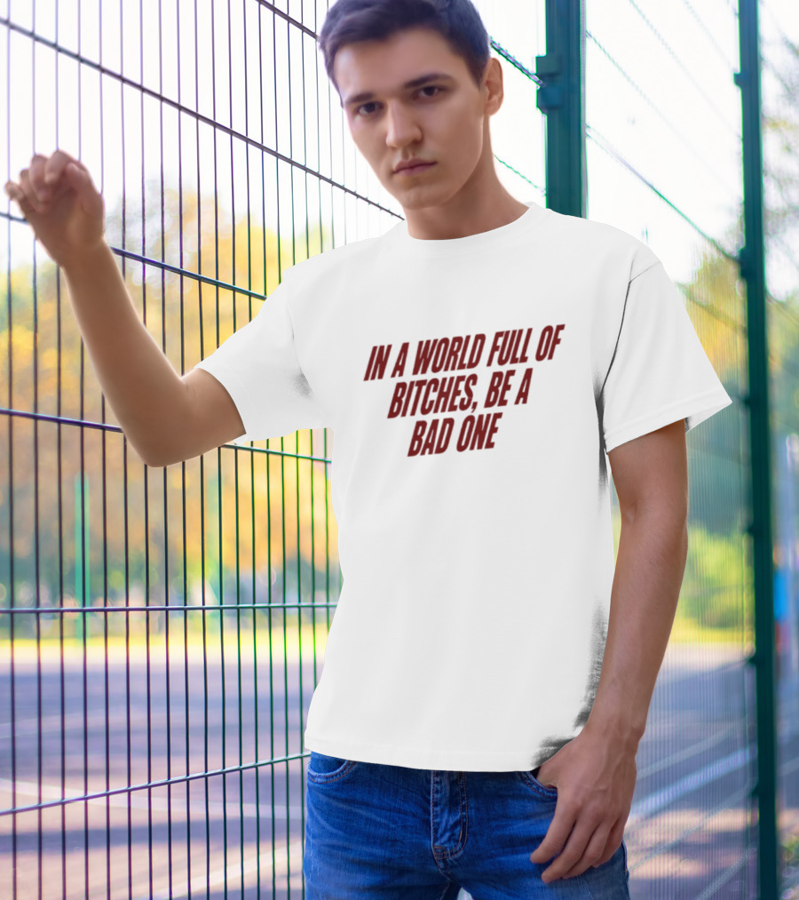 In A World Full Of Bitches Be A Bad One Empowerment Message T-Shirt