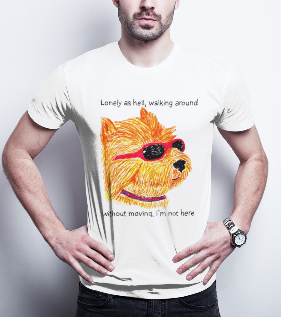 Lonely As Hell Walking Around Without Moving I’m Not Here T-Shirt