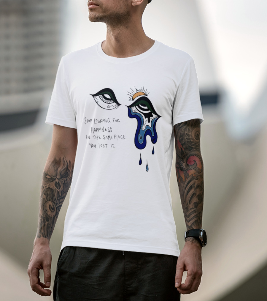 Stop Looking For Happiness In The Same Place You Lost It Eye Tears Drawing T-Shirt