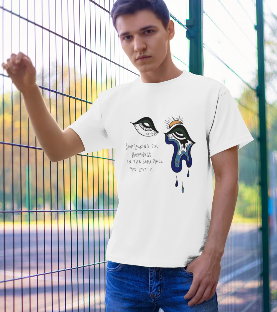 Stop Looking For Happiness In The Same Place You Lost It Eye Tears Drawing T-Shirt