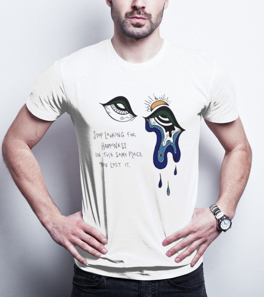 Stop Looking For Happiness In The Same Place You Lost It Eye Tears Drawing T-Shirt
