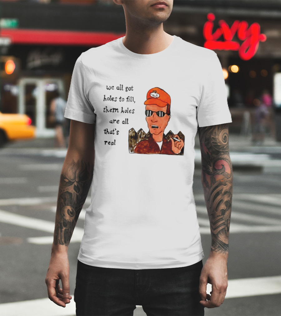 We All Got Holes To Fill Them Holes Are All That Is Real Dale Gribble Style With Orange Hat And Sunglasses T-Shirt